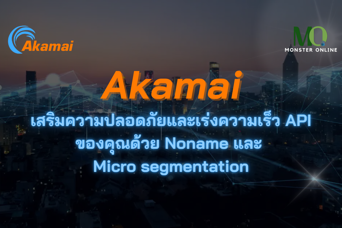 Akamai เร่งความเร็ว API ด้วย Noname และ Micro segmentation — Monster Online