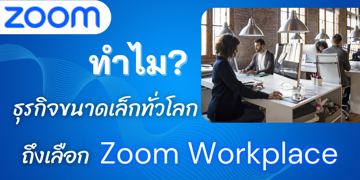 5 เหตุผลที่ Zoom Workplace ช่วยให้ธุรกิจขนาดเล็กเติบโตได้อย่างมีประสิท ...