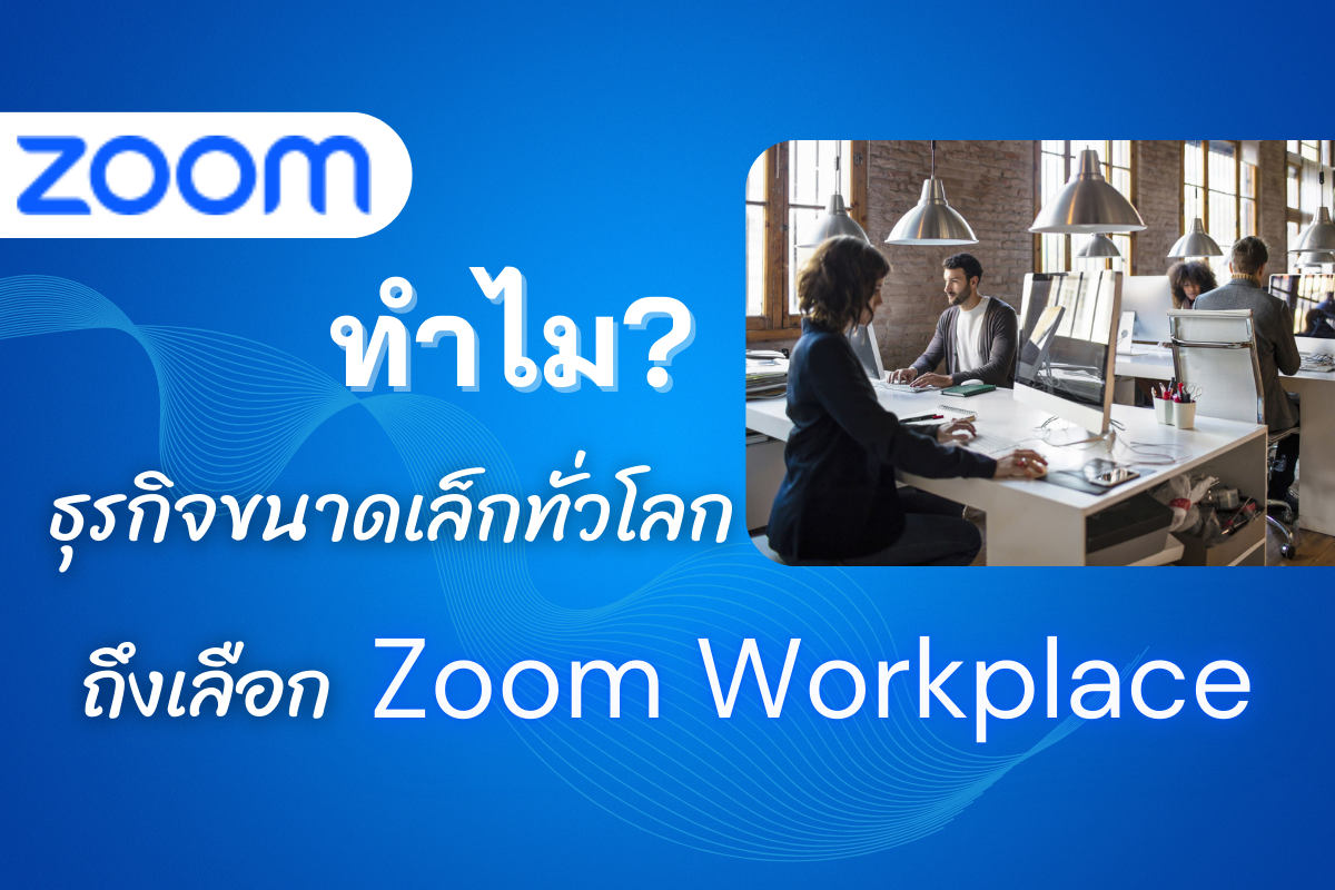 5 เหตุผลที่ Zoom Workplace ช่วยให้ธุรกิจขนาดเล็กเติบโตได้อย่างมีประสิท ...